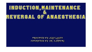 ANAESTHESIA: INDUCTION, MAINTENACE & REVERSAL | PPTX