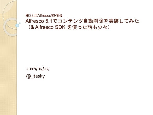Alfresco勉強会#33 alfresco 5.1でコンテンツ自動削除を実装してみた | PPTX