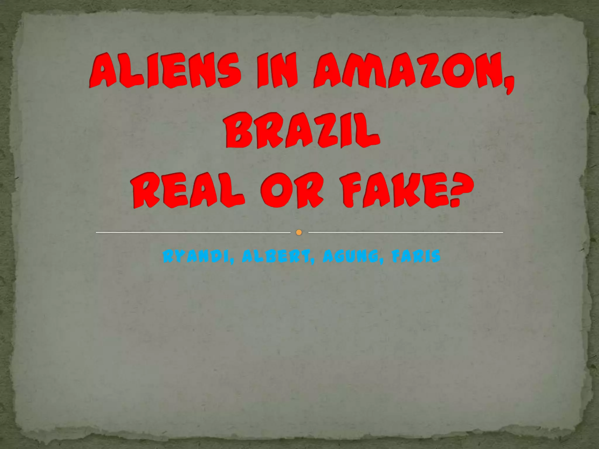 Aliens in brazil, amazon real or fake | PPTX