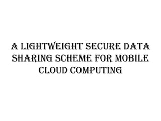 A Lightweight Secure Data Sharing Scheme for Mobile Cloud Computing.pptx | Cloud Computing ...