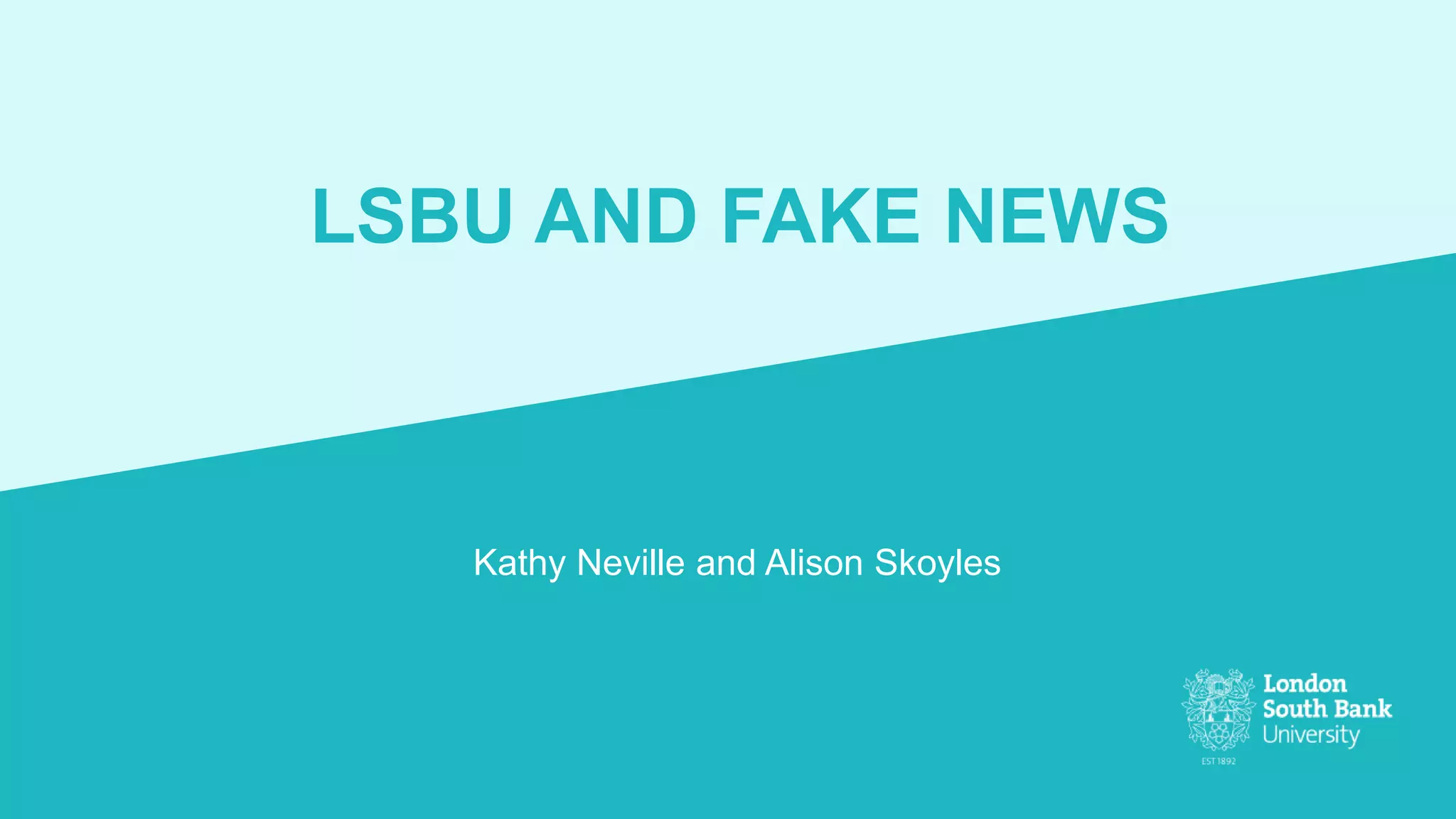 Fake News at LSBU - Alison Skoyles and Kathy Neville | PPTX