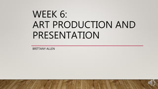 Allen. wk6 art production and presentation | PPT