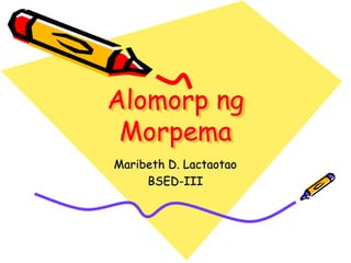Alomorp ng morpema requirements by Maribeth Lactaotao | PPTX