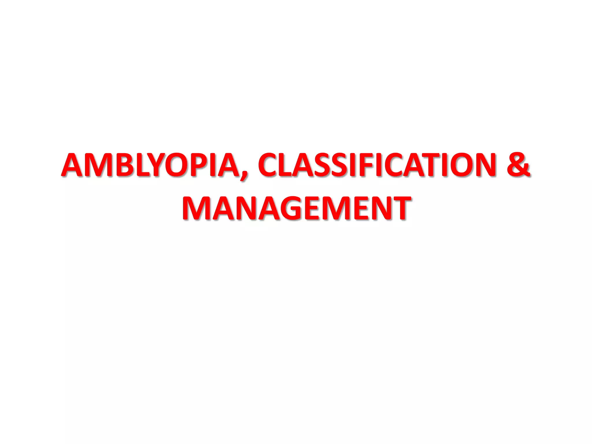 AMBLYOPIA, CLASSIFICATION & MANAGEMENT - Modified.pptx