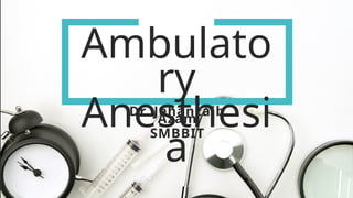 Ambulatory Anesthesia or Non Operating Room Anesthesia.pptx