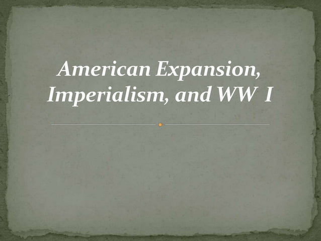 American expansion, Imperialism, and WW I | PPT