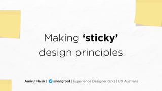 UX Australia 2018 - Making 'Sticky' Design Principles - Amirul Nasir | PPT