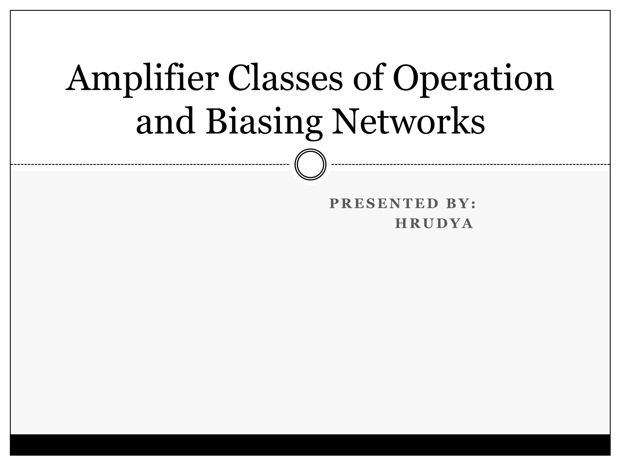 Amplifier classes of operation and biasing networks latest | PPTX
