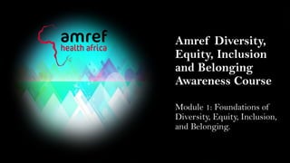 Amref Diversity, Equity, Inclusion and Belonging_Module 1.pptx