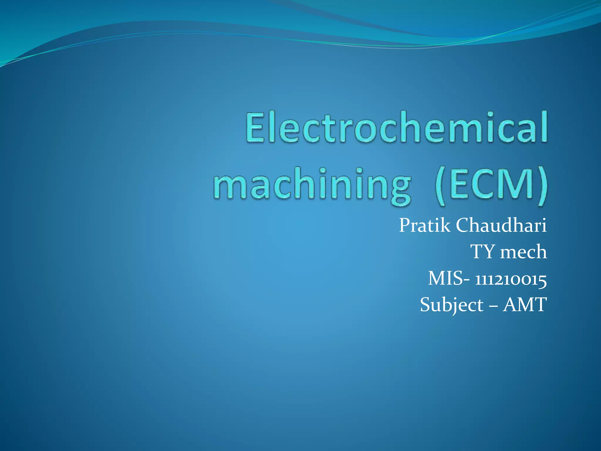 ECM : Electrochemical machining - Principle,process,subsystems & applications | PPTX