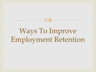 EMPLOYMENT RETENTION | PPTX | Human Resources | Business