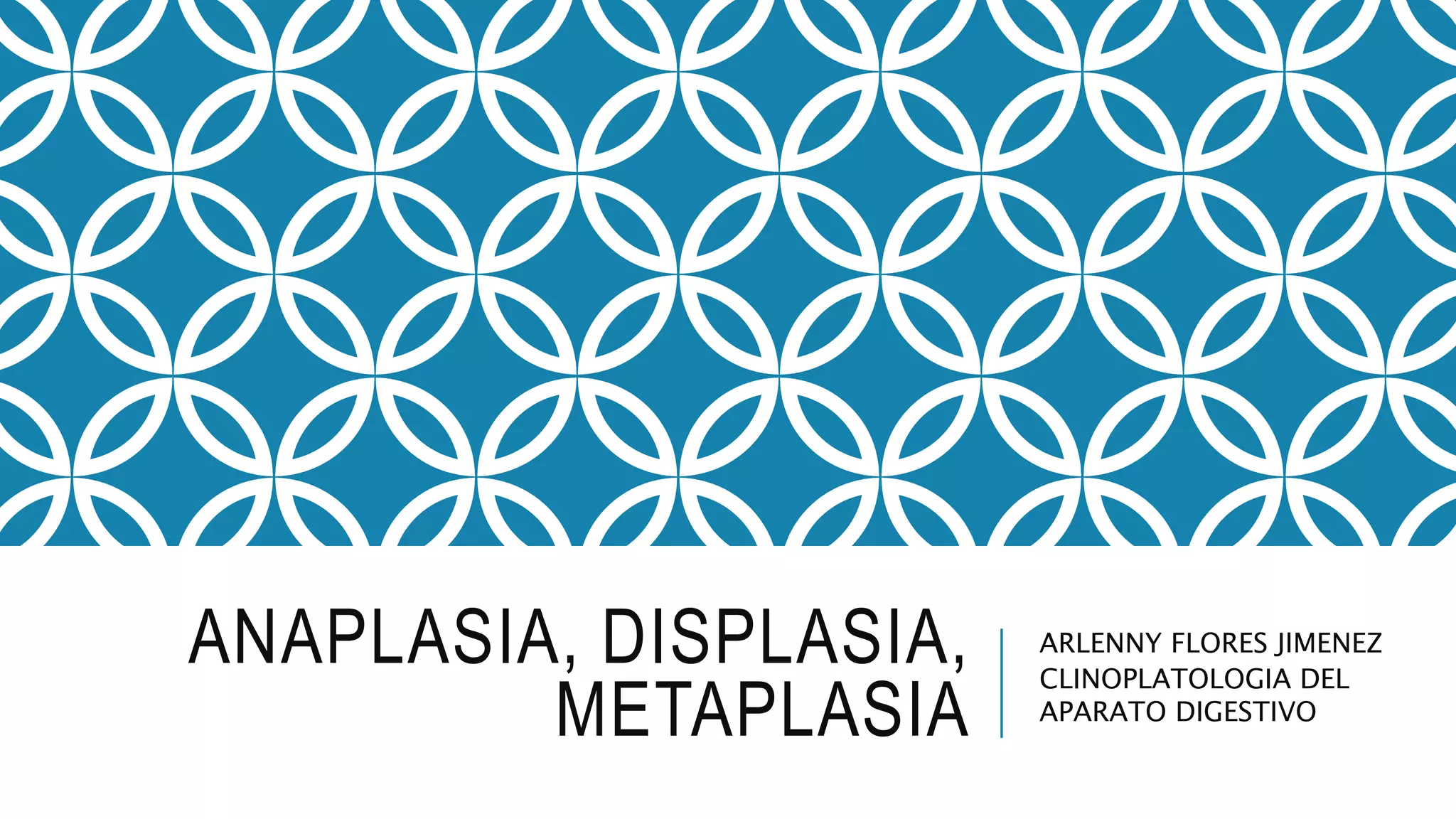 ANAPLASIA, DISPLASIA, METAPLASIA.pptx