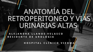 ANATOMÍA DEL RETROPERITONEO Y VIAS URINARIAS ALTAS.pptx