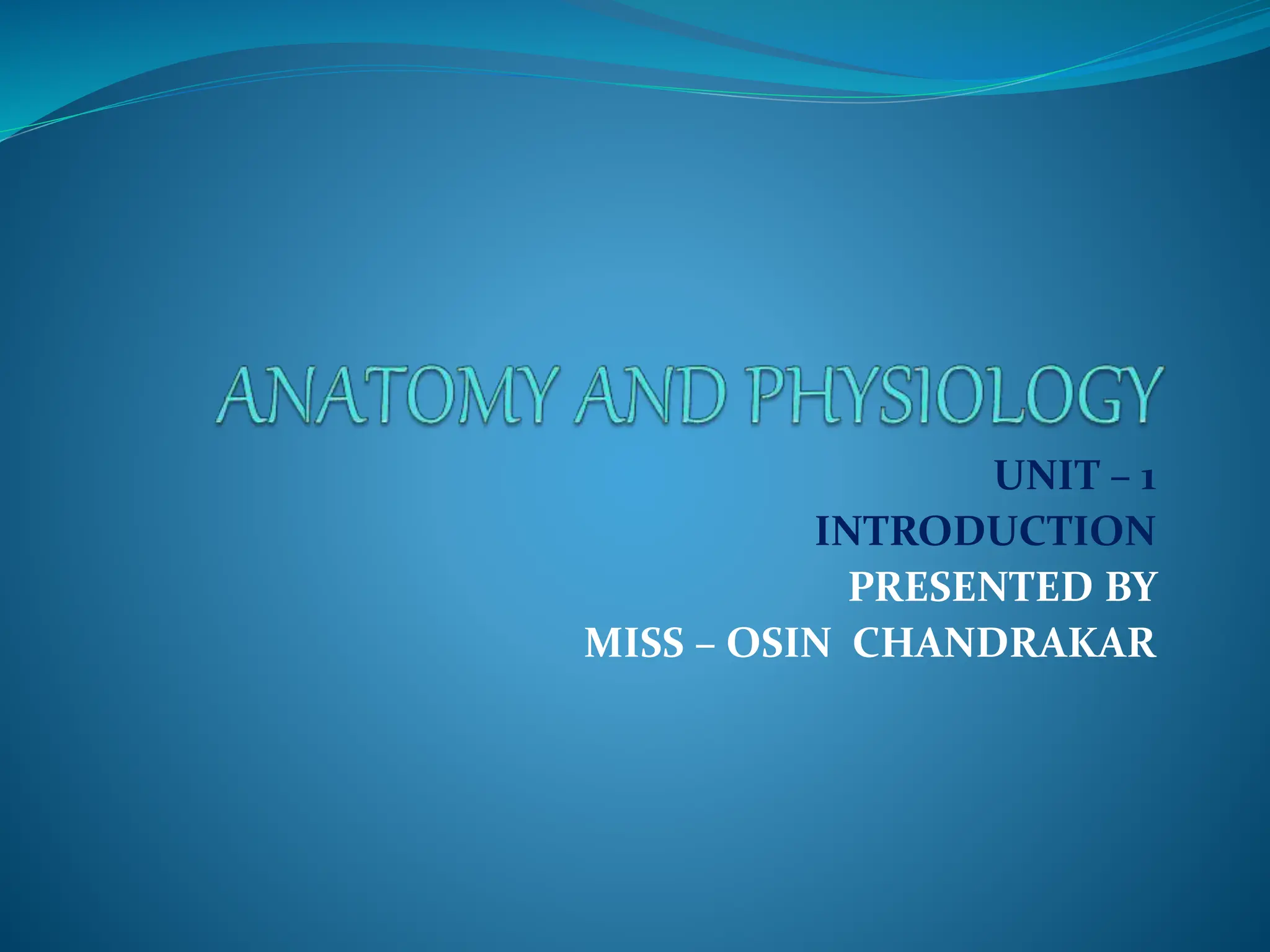 ANATOMY AND PHYSIOLOGY UNIT- 1 INTRODUCTION new.pptx