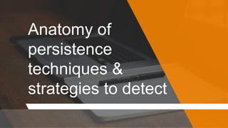 Anatomy of Persistence Techniques & Strategies to Detect | PPT
