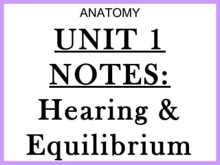 Anatomy Unit 1 Notes: Hearing & Equilibrium | PPT