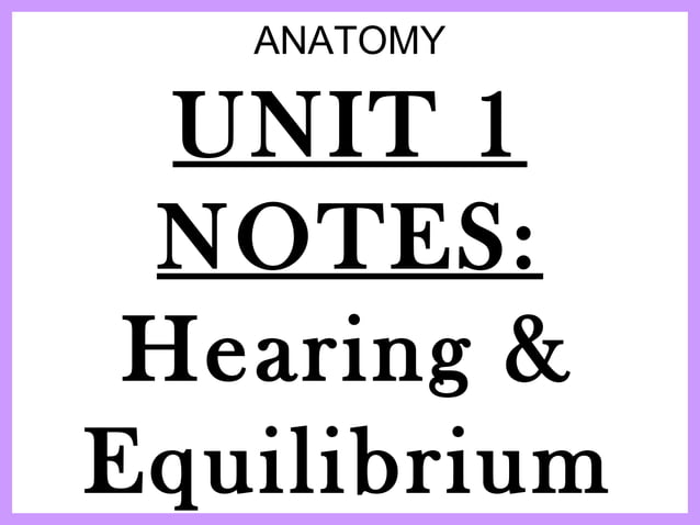 Anatomy Unit 1 Notes: Hearing & Equilibrium | PPT