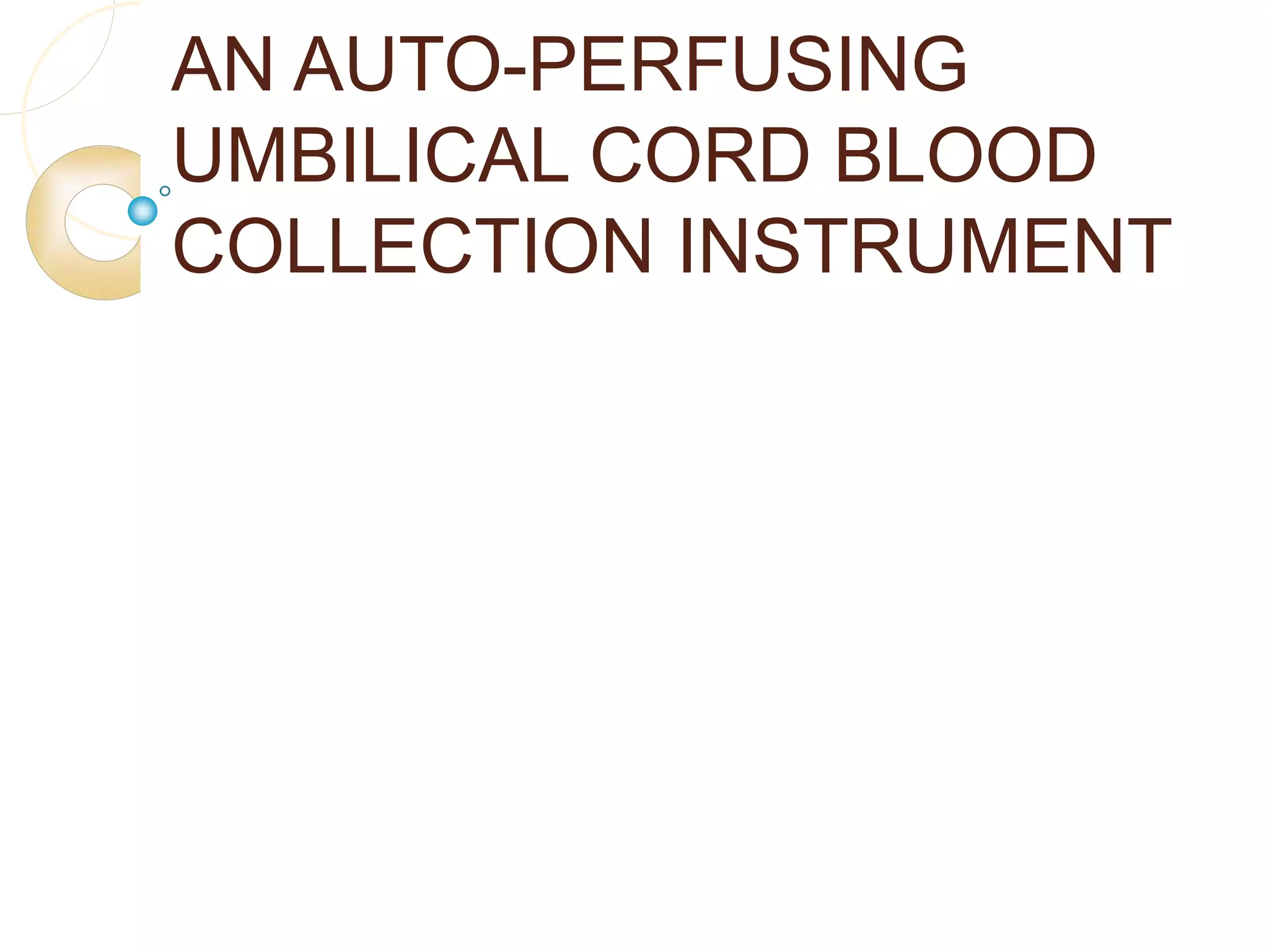 AN AUTO-PERFUSING UMBILICAL CORD BLOOD COLLECTION INSTRUMENT.ppt
