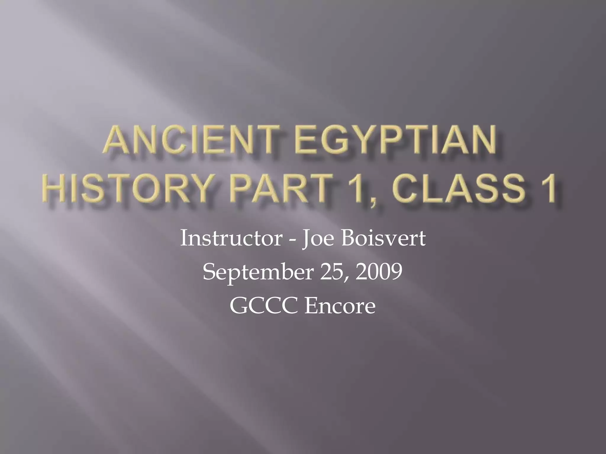 Ancient Egyptian History Encore Part 1, Class 1, 2009 10 | PPTX