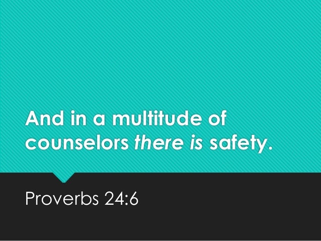 And in a multitude of counselors there is