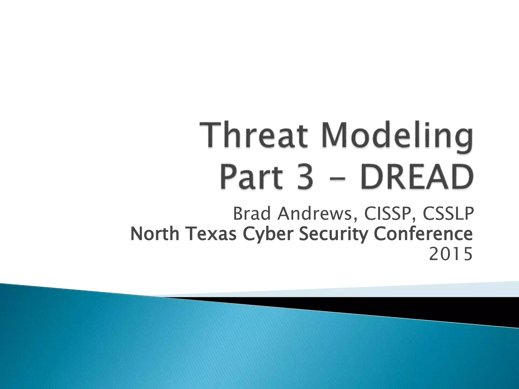NTXISSACSC2 - Threat Modeling Part 3 - DREAD by Brad Andrews | PPTX