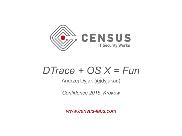 CONFidence 2015: DTrace + OSX = Fun - Andrzej Dyjak | PPT