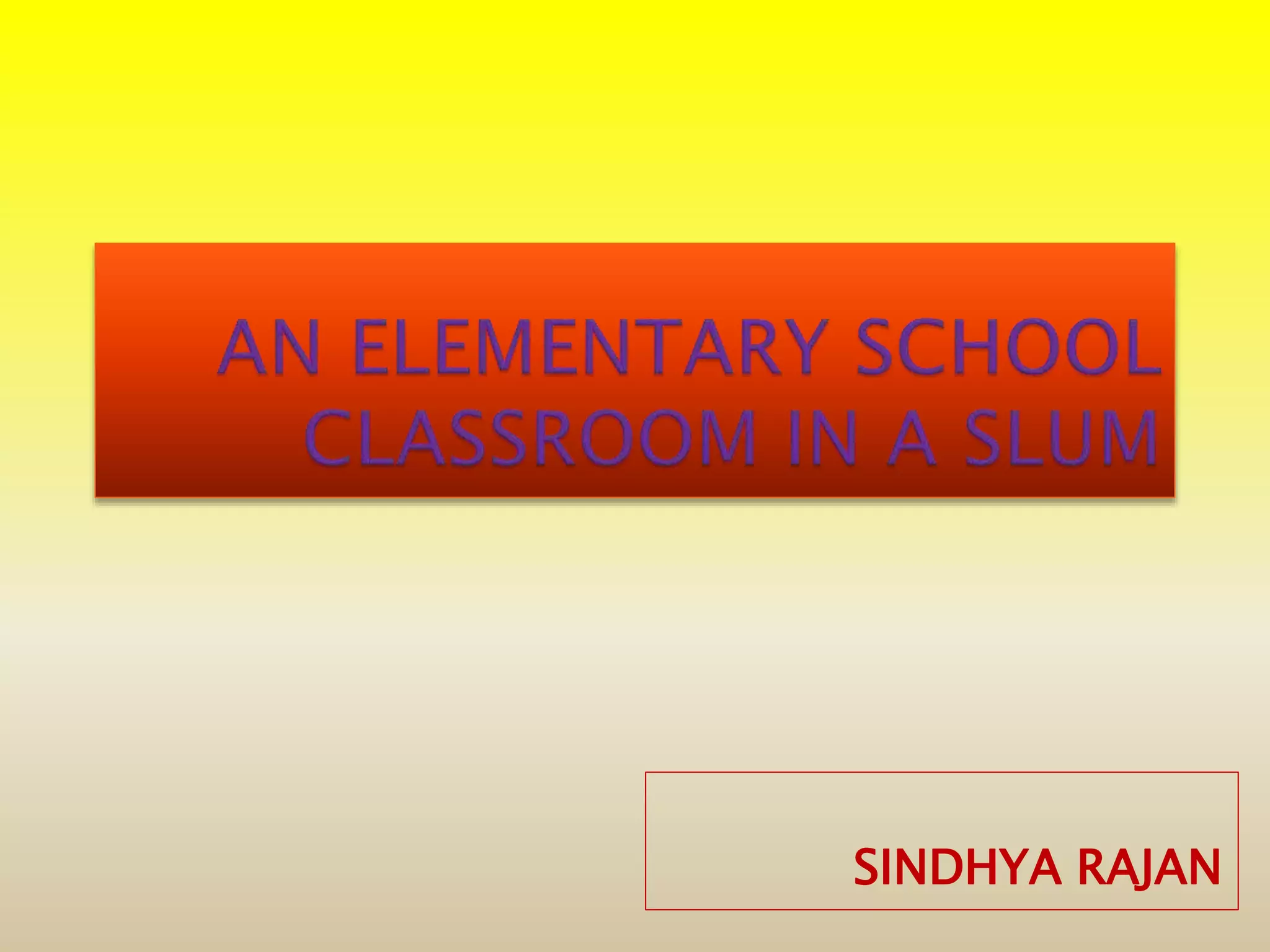 AN ELEMENTARY SCHOOL CLASSROOM IN A SLUM | PPTX
