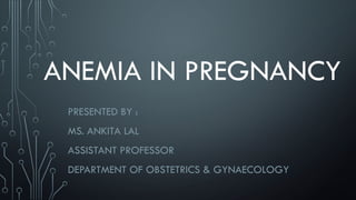 ANEMIA IN PREGNANCY.pptx. PRESENTED BY: MS. ANKITA LAL, ASSISTANT ...