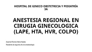ANESTESIA REGIONAL EN CIRUGIA GINECOLOGICA (LAPE, HTA, HVR, COLPO).pptx