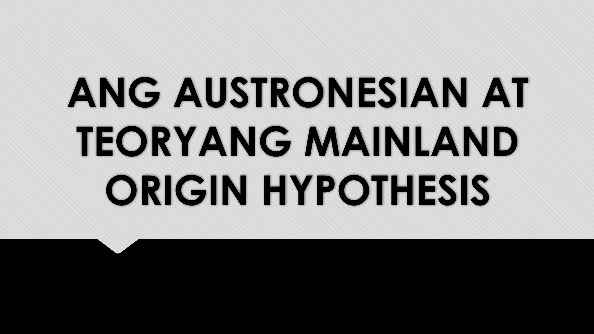 ANG AUSTRONESIAN AT TEORYANG MAINLAND ORIGIN HYPOTHESIS.pptx
