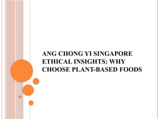 Ang Chong Yi Singapore Ethical Insights: Why Choose Plant-Based Foods | PPT