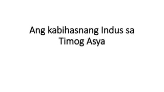 Ang kabihasnang Indus sa Timog Asya- Timog Asya.pptx