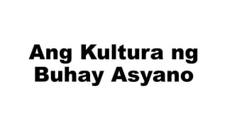 Ang Kultura ng Buhay Asyano.pptx