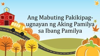 Ang mabuting pakikipag ugnayan ng aking pamilya sa ibang pamilya | PPTX