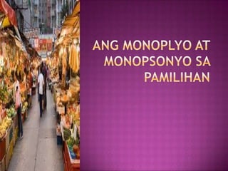 Ang monoplyo at monopsonyo sa pamilihan | PPTX