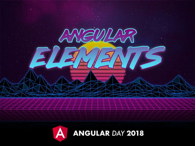 AngularDay 2018 - Angular Elements | PPT AngularDay 2018 - Angular Elements | PPT