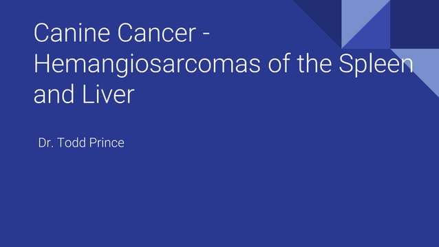 Canine Cancer - Hemangiosarcomas of the Spleen and Liver | PPT