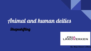 Animal and human deities shapeshifters Maja Olsson | PPT