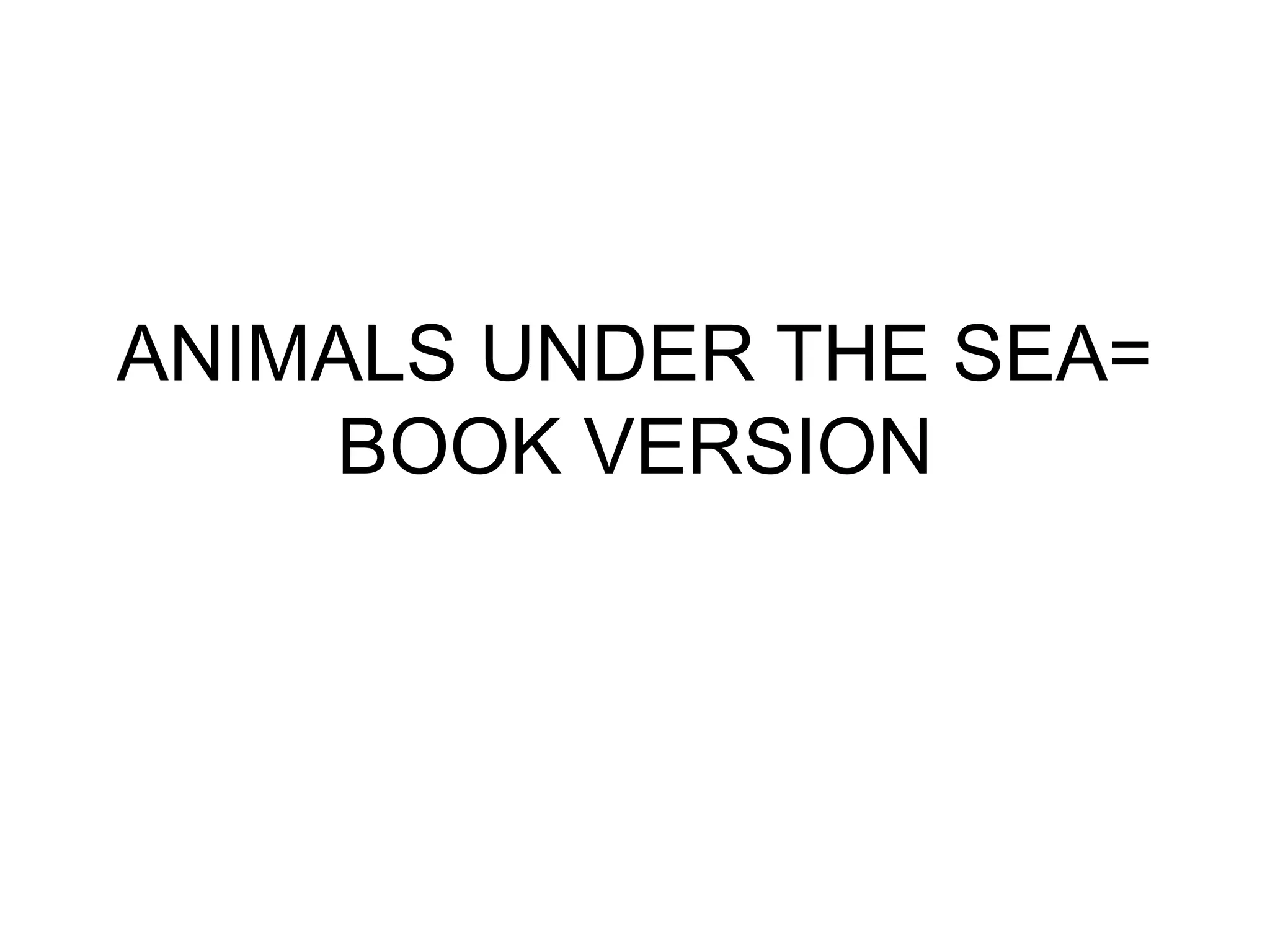 ANIMALS UNDER THE SEA= BOOK VERSION.pptx