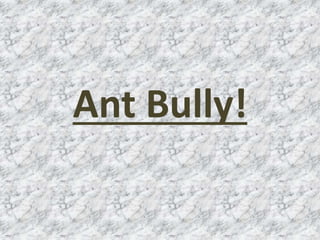 Ant bully! | PPTX