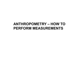 ANTHROPOMETRY HOW TO PERFORM THE MEASUREMENTS.pptx
