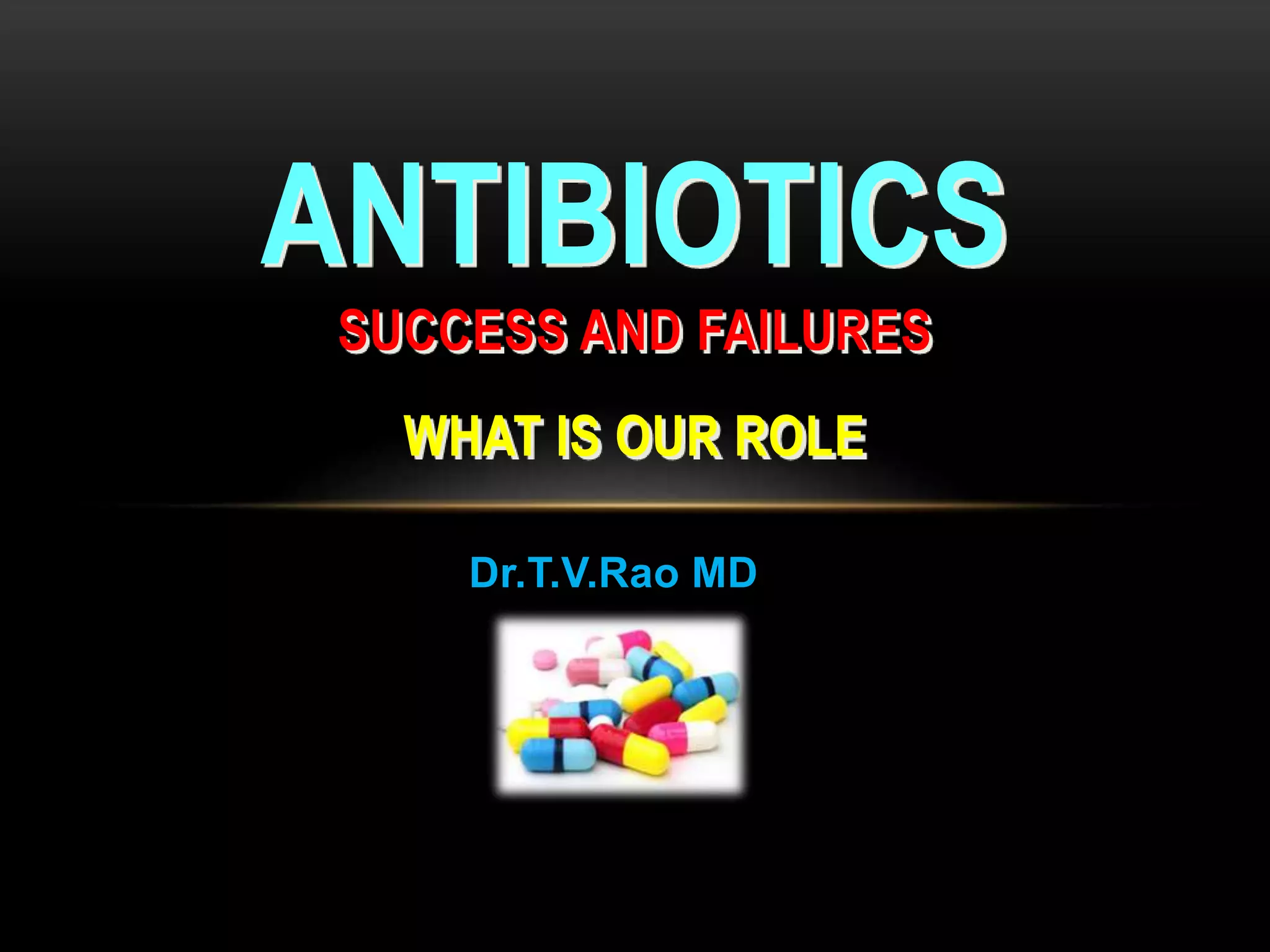 Antibiotics Success and Failures what is our role by Dr.T.V.Rao MD | PPTX