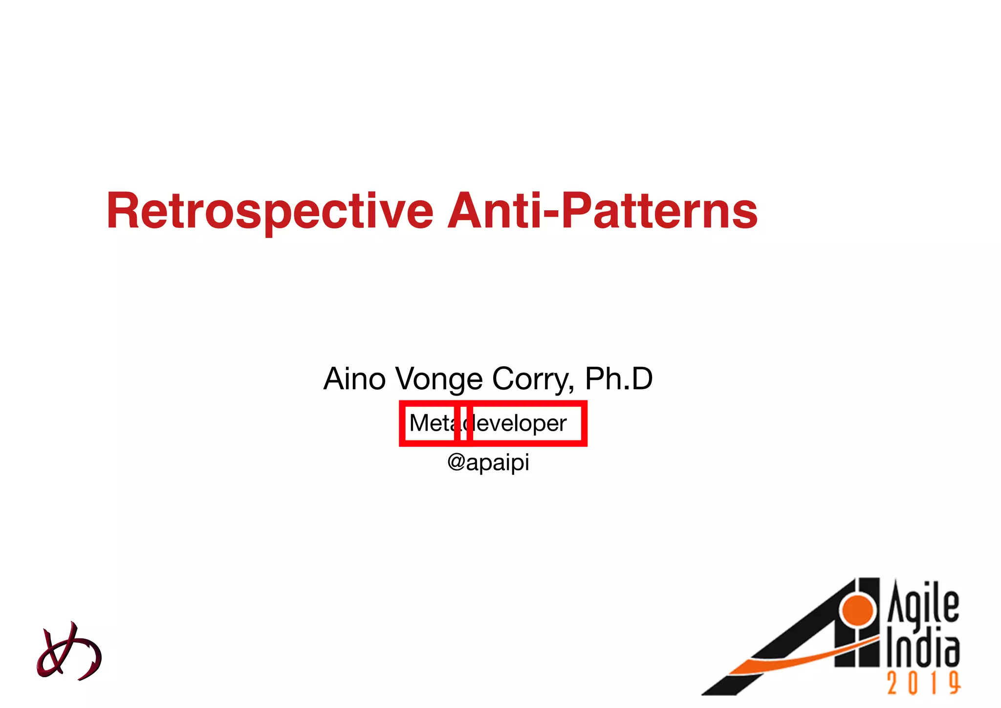 Retrospective Anti-Patterns by Aino Corry at #AgileIndia2019 | PDF