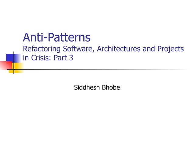 Anti Patterns Siddhesh Lecture3 Of3 | PPT | Technology & Computing