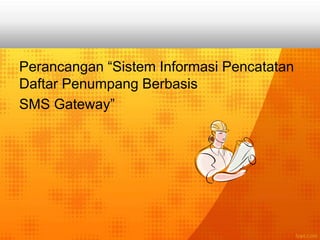 Sistem Informasi Pencatatan Daftar Penumpang Berbasis SMS Gateway | PPT