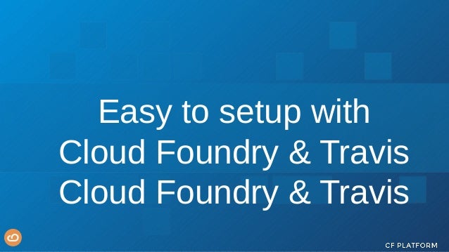 Continuous Deployment with Cloud Foundry, Github and Travis CI Continuous Deployment with Cloud Foundry, Github and Travis CI