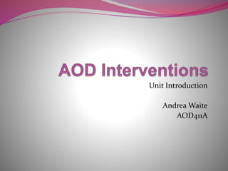 AOD Interventions - Unit Introduction and Breakdown.pptx