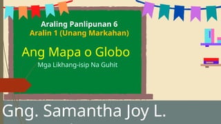 Araling Panlipunan 6 Q1 Aralin 1 GLOBO AT MAPA | PPT