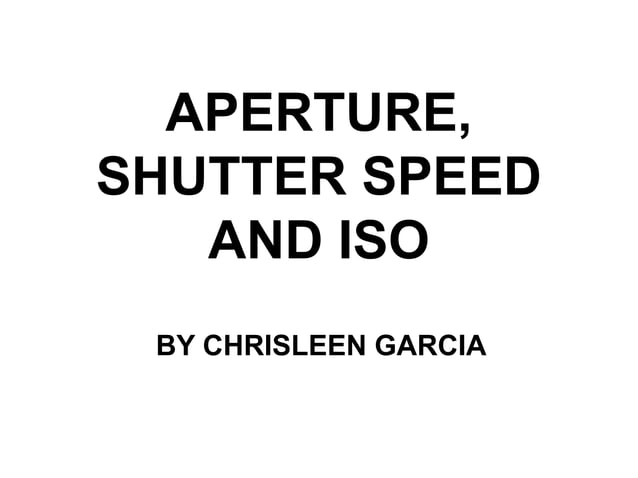 Aperture, Shutter Speed and ISO | PPTX