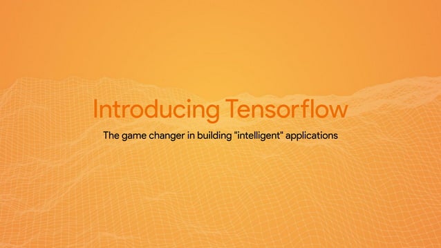Introducing TensorFlow: The game changer in building "intelligent" applications | PPT